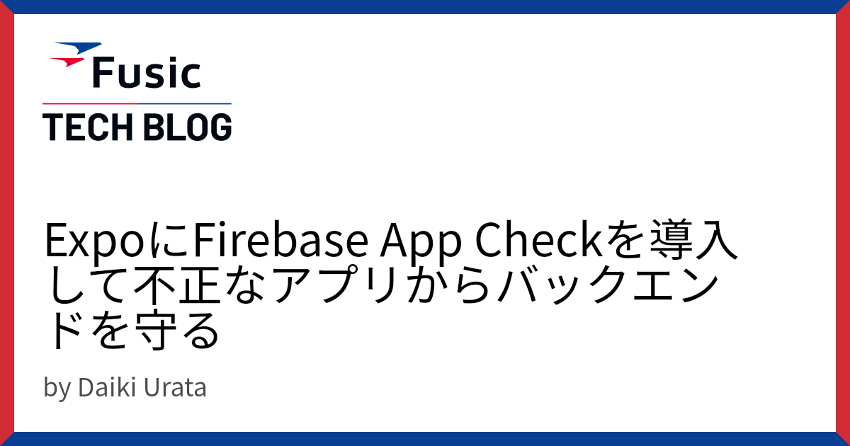 ExpoにFirebase App Checkを導入して不正なアプリからバックエンドを守る